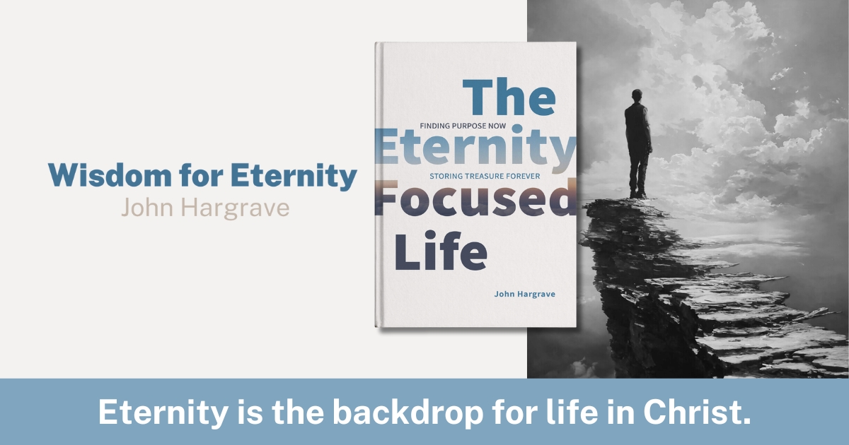 The Eternity Focused Life | Wisdom For Eternity